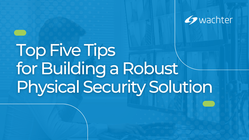 Top Five Tips for Building a Robust Physical Security Solution Top Five Tips for Building a Robust Physical Security Solution